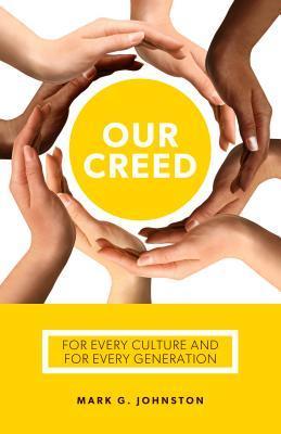 Our Creed: For Every Culture and Every Generation by Mark G. Johnston ...