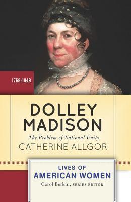 Dolley Madison: The Problem of National Unity by Catherine Allgor ...