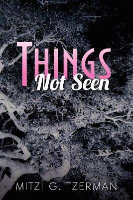Things Not Seen by Mitzi G Tzerman | Goodreads
