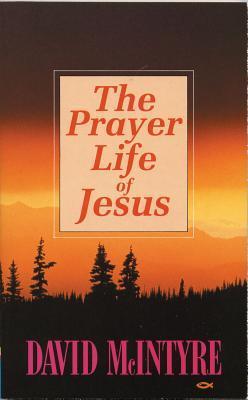 The Prayer Life Of Jesus by D.M. McIntyre | Goodreads