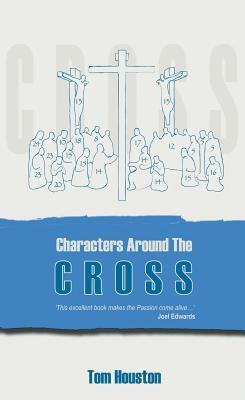 Characters Around the Cross by Tom Houston | Goodreads