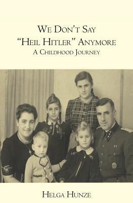 We Don't Say "Heil Hitler" Anymore: A Childhood Journey by Helga Hunze ...