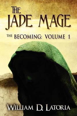 The Jade Mage: The Becoming: Volume 1 by William D. Latoria | Goodreads