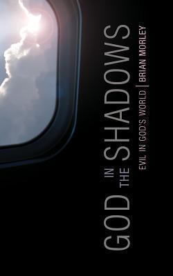 God in the Shadows: Evil in God's World by Brian Morley | Goodreads