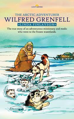 Wilfred Grenfell Arctic Adventurer (Lightkeepers) by Linda Finlayson ...