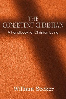 The Consistent Christian, a Handbook for Christian Living by William ...