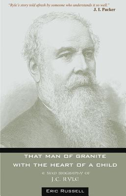 That Man of Granite With the Heart of a Child: A Biography of JC Ryle ...