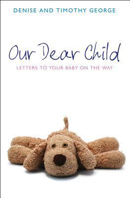 Our Dear Child: Letters to Your Baby on the Way by Denise George ...