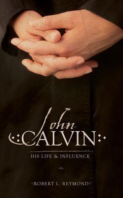 John Calvin: His Life And Influence by Robert L. Reymond | Goodreads