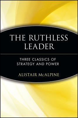 The Ruthless Leader: Three Classics of Strategy and Power by Alistair ...