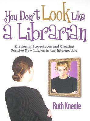 You Don't Look Like a Librarian: Shattering Stereotypes and Creating ...