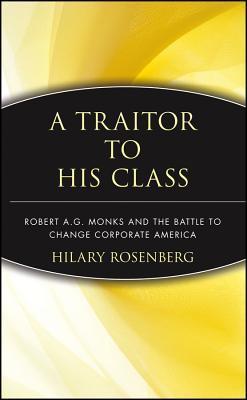 A Traitor to His Class: Robert A.G. Monks and the Battle to Change Corporate America by Hilary ...