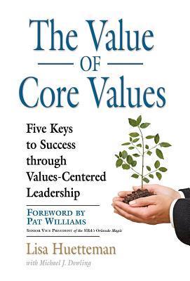 The Value of Core Values: Five Keys to Success Through Values-Centered ...