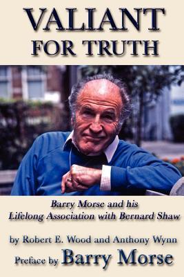 Valiant For Truth: Barry Morse and his Lifelong Association with Bernard Shaw by Anthony Wynn ...