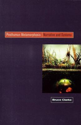 Posthuman Metamorphosis: Narrative and Systems by Bruce Clarke | Goodreads