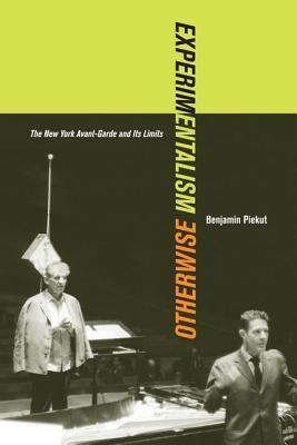 Experimentalism Otherwise: The New York Avant-Garde and Its Limits by ...