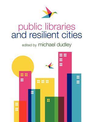 Public Libraries and Resilient Cities by Michael Dudley | Goodreads