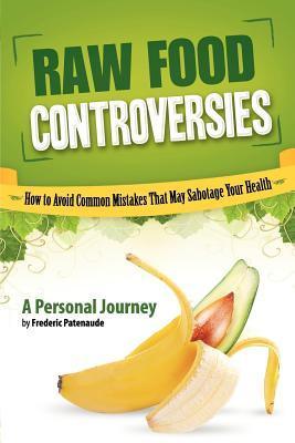 Raw Food Controversies: How to Avoid Common Mistakes That May Sabotage ...