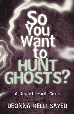 So You Want to Hunt Ghosts?: A Down-To-Earth Guide by Deonna Kelli ...
