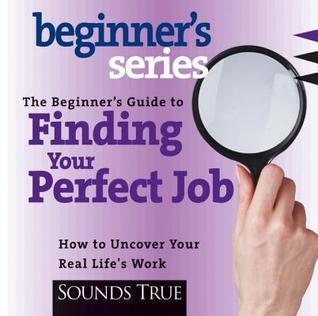 The Beginner's Guide to Finding You Perfect Job by Rick Jarow | Goodreads