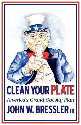 Clean Your Plate: America's Grand Obesity Plan by John Bressler | Goodreads