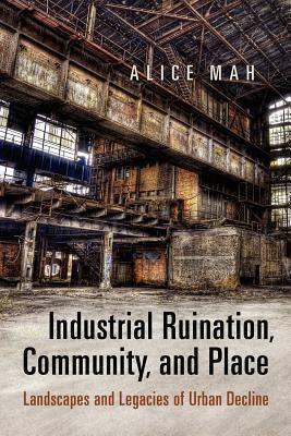 Industrial Ruination, Community and Place: Landscapes and Legacies of ...