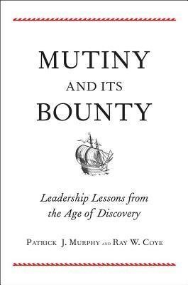 Mutiny and Its Bounty: Leadership Lessons from the Age of Discovery by Patrick J. Murphy | Goodreads
