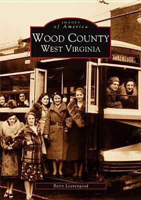Wood County (WV) (Images of America) by Betty Leavengood | Goodreads
