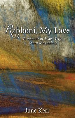 Rabboni, My Love: A Memoir of Jesus' Wife, Mary Magdalene by June Kerr ...