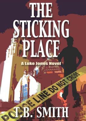 The Sticking Place (Luke Jones Novels) by T.B. Smith | Goodreads