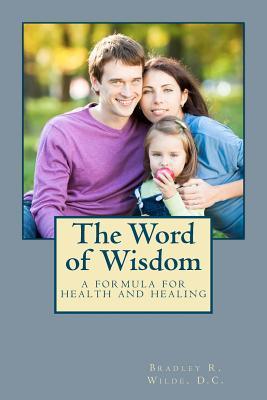 The Word of Wisdom: A Formula for Health and Healing by Bradley R ...