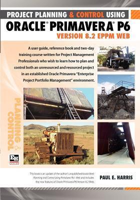 Project Planning and Control Using Oracle Primavera P6: Version 8.2 EPPM Web by Paul E. Harris ...