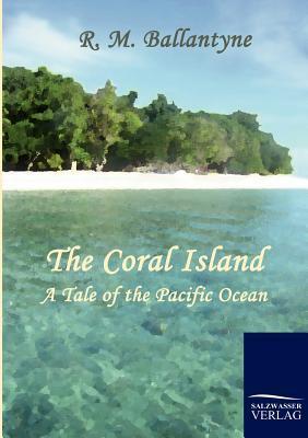 The Coral Island: A Tale of the Pacific Ocean by R.M. Ballantyne ...