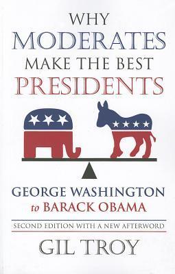 Why Moderates Make the Best Presidents: George Washington to Barack ...