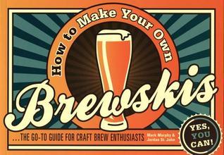 How to Make Your Own Brewskis: The Go-To Guide for Craft Brew ...