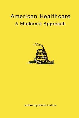 American Healthcare: A Moderate Approach by Kevin Ludlow | Goodreads