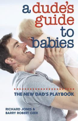 A Dude's Guide to Babies: The New Dad's Playbook by Richard Jones ...