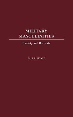 Military Masculinities: Identity and the State by Paul Higate | Goodreads