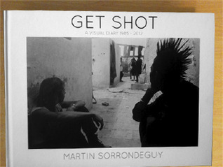 Get Shot: A Visual Diary 1985-2012 by Martin Sorrondeguy | Goodreads