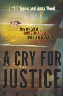 A Cry for Justice: How the Evil of Domestic Abuse Hides in Your Church ...