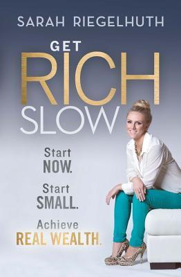 Get Rich Slow: Start Now, Start Small to Achieve Real Wealth by Sarah ...