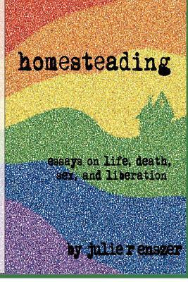 Homesteading: Essays on life, death, sex, and liberation by Julie R ...