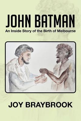 John Batman: An Inside Story of the Birth of Melbourne by Joy Braybrook ...