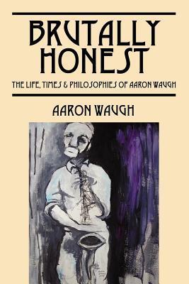 Brutally Honest: The Life, Times & Philosopies of Aaron Waugh by Aaron ...