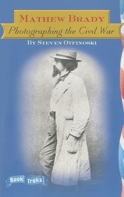 Mathew Brady: Photographing the Civil War;Book Treks by Steven ...