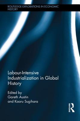Labour-Intensive Industrialization in Global History by Gareth Austin ...