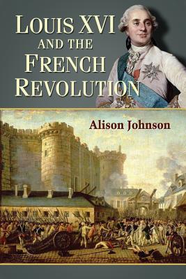 Louis XVI and the French Revolution by Alison Johnson | Goodreads