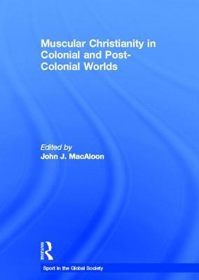Muscular Christianity and the Colonial and Post-Colonial World by John ...