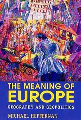 The Meaning of Europe: Geography and Geopolitics by Michael Heffernan ...