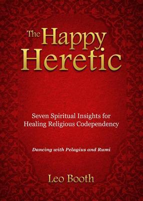 The Happy Heretic: Seven Spiritual Insights for Healing Religious ...